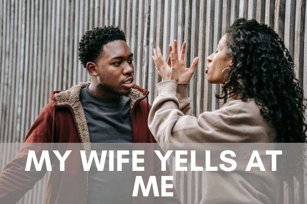 My Wife Yells At Me (10 Ways To Overcome Like I Did) My Wife Yells At Me (10 Ways To Overcome Like I Did)